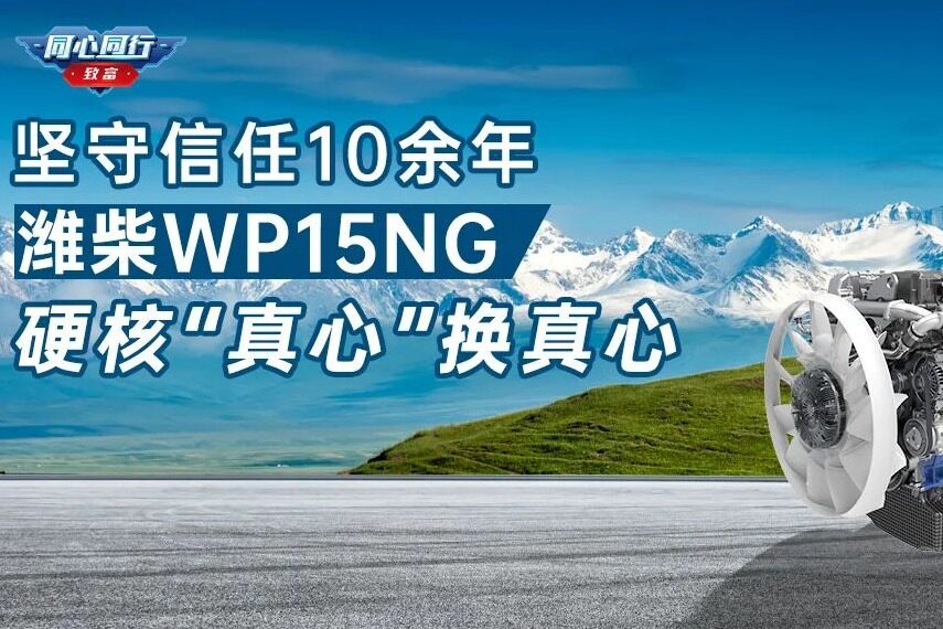 坚守信任10余年，潍柴WP15NG硬核“真心”换真心--见道网