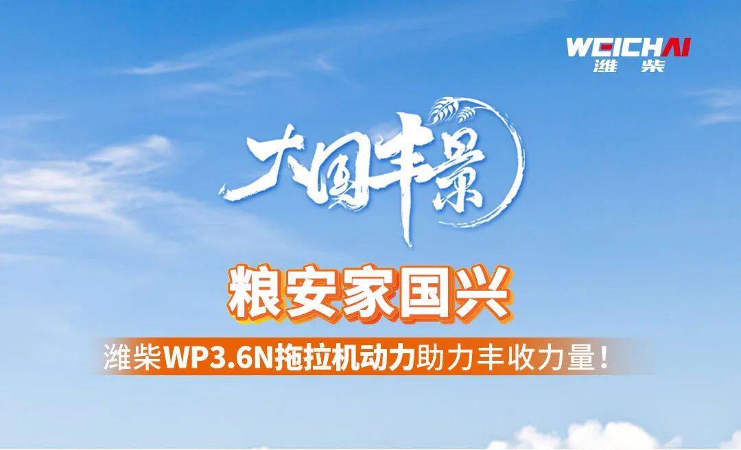 大国丰景 | 粮安家国兴，潍柴WP3.6N拖拉机动力助力丰收力量！--见道网