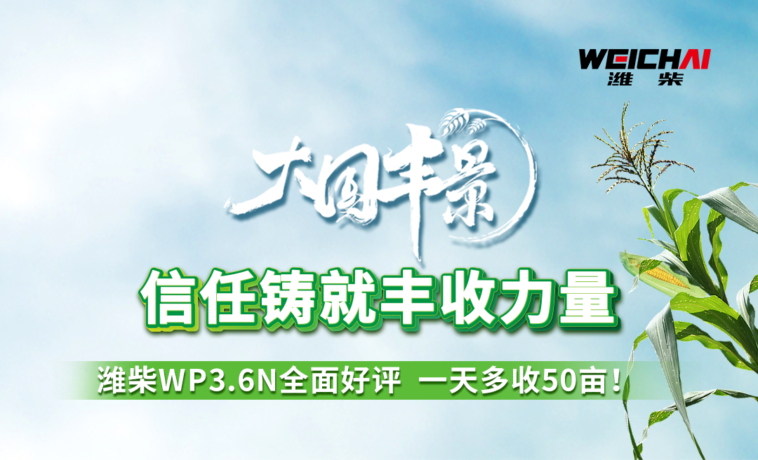 大国丰景 | 信任铸就丰收力量，潍柴WP3.6N全面好评，一天多收50亩！--见道网